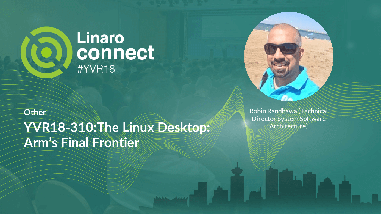 YVR18-310:The Linux Desktop: Arms Final Frontier | Linaro Resources Hub