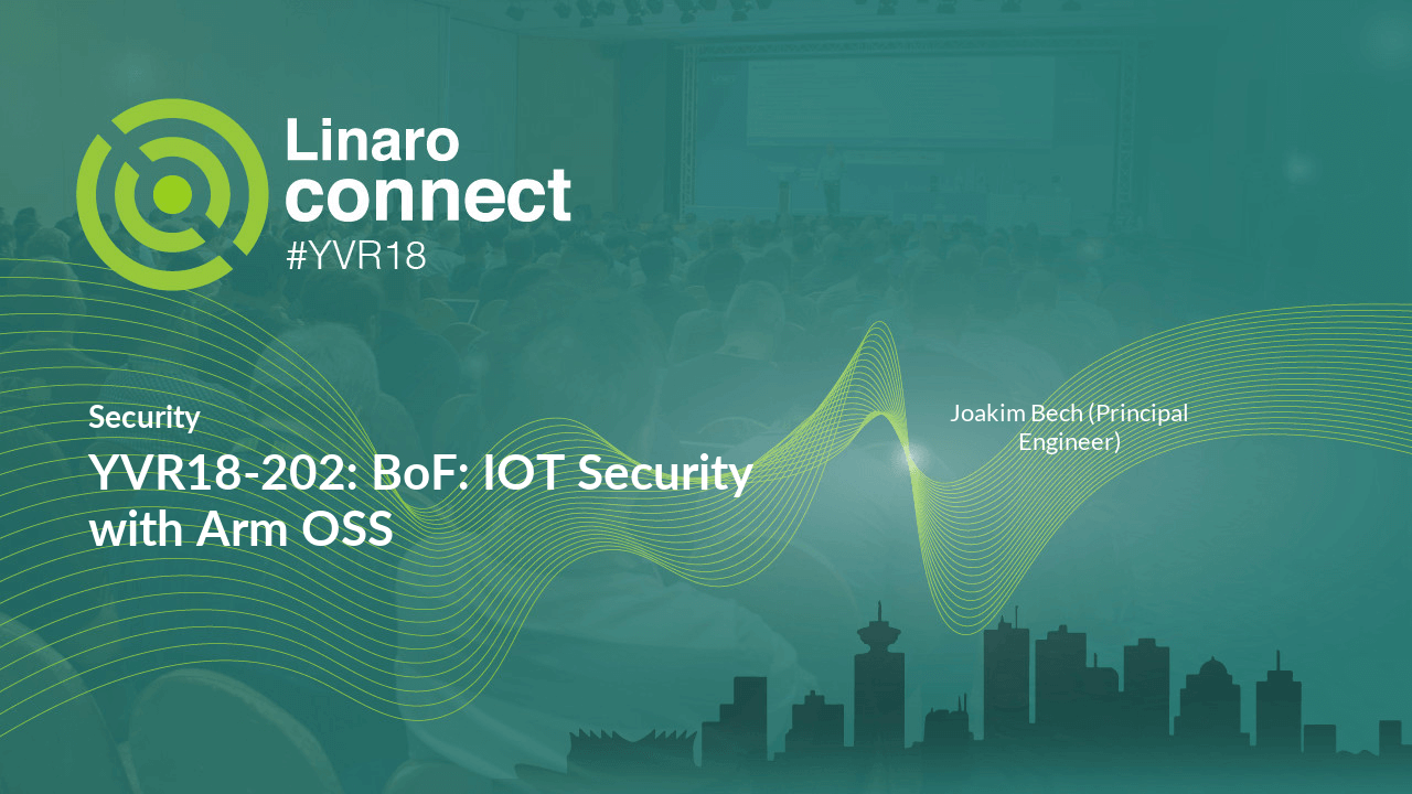 YVR18-202: BoF: IOT Security with Arm OSS | Linaro Resources Hub